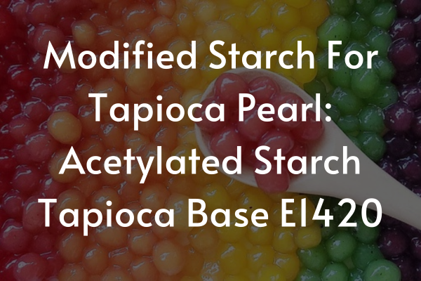 Modified Starch For Tapioca Boba Pearls: Acetylated Starch