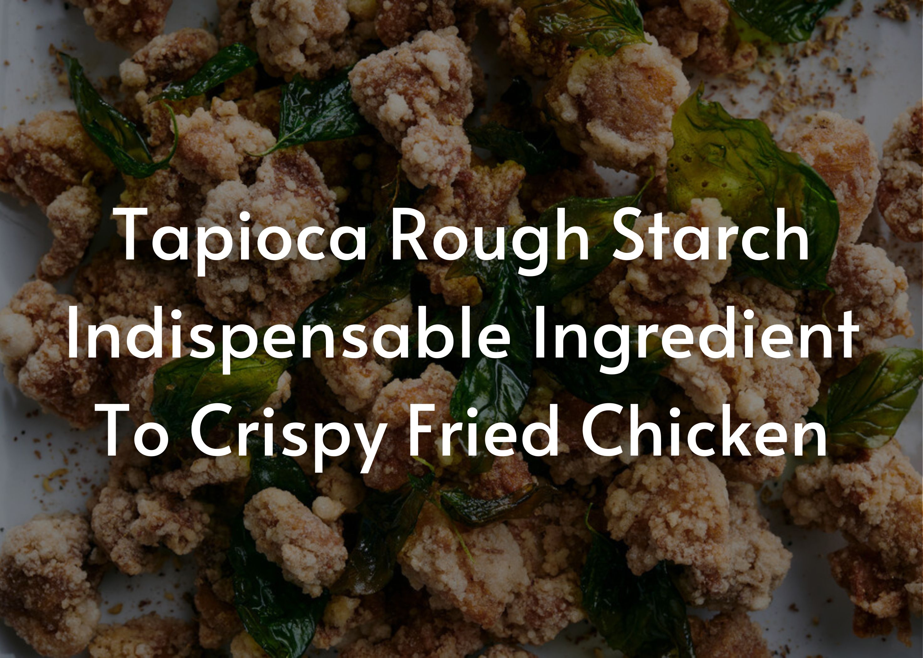 Tapioca Rough Starch: Indispensable Ingredients To Fried Chicken